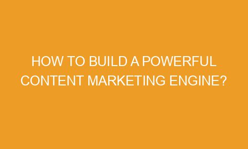 How to Build a Powerful Content Marketing Engine? - Spotinate